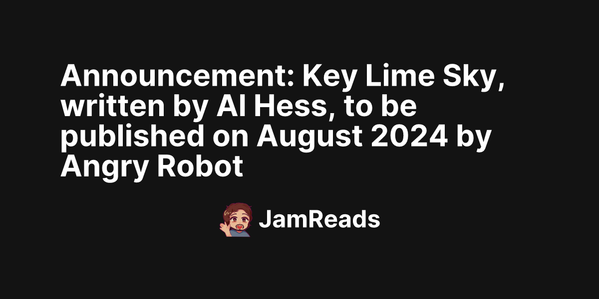 Announcement: Key Lime Sky, written by Al Hess, to be published on August 2024 by Angry Robot ...