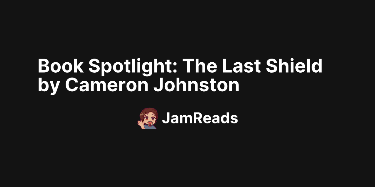 Book Spotlight: The Last Shield by Cameron Johnston | JamReads - Making your TBR closer to infinite