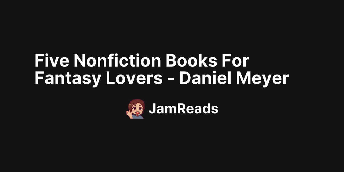 Five Nonfiction Books For Fantasy Lovers Daniel Meyer Jamreads Making Your Tbr Closer To