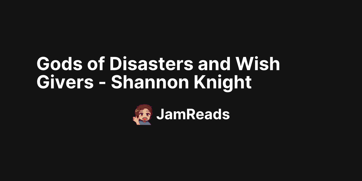 Gods of Disasters and Wish Givers - Shannon Knight | JamReads - Making ...