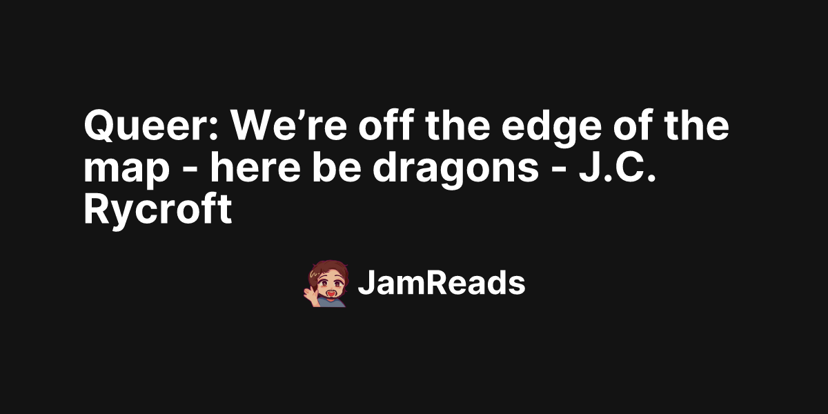 Queer: We’re off the edge of the map - here be dragons - J.C. Rycroft ...