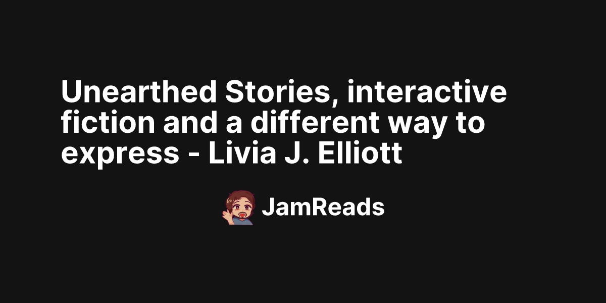 Unearthed Stories, interactive fiction and a different way to express - Livia J. Elliott ...
