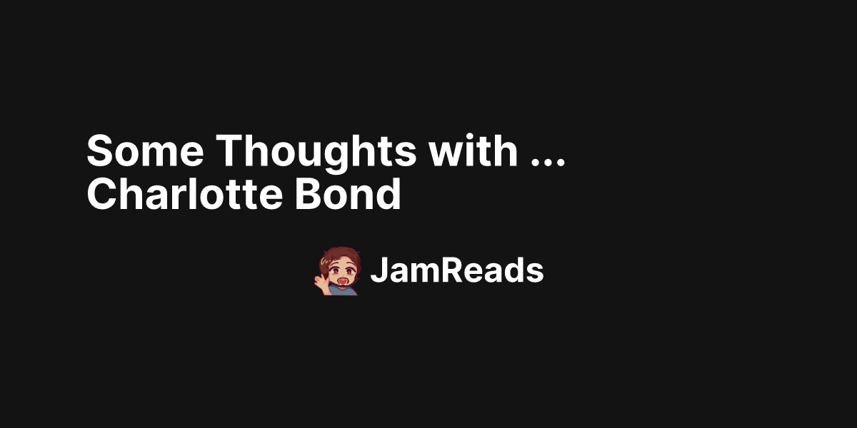 Some Thoughts with ... Charlotte Bond | JamReads - Making your TBR ...