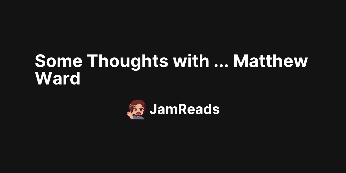 Some Thoughts with ... Matthew Ward | JamReads - Making your TBR closer ...