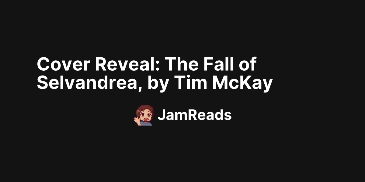 Cover Reveal: The Fall of Selvandrea, by Tim McKay | JamReads - Making your TBR closer to infinite