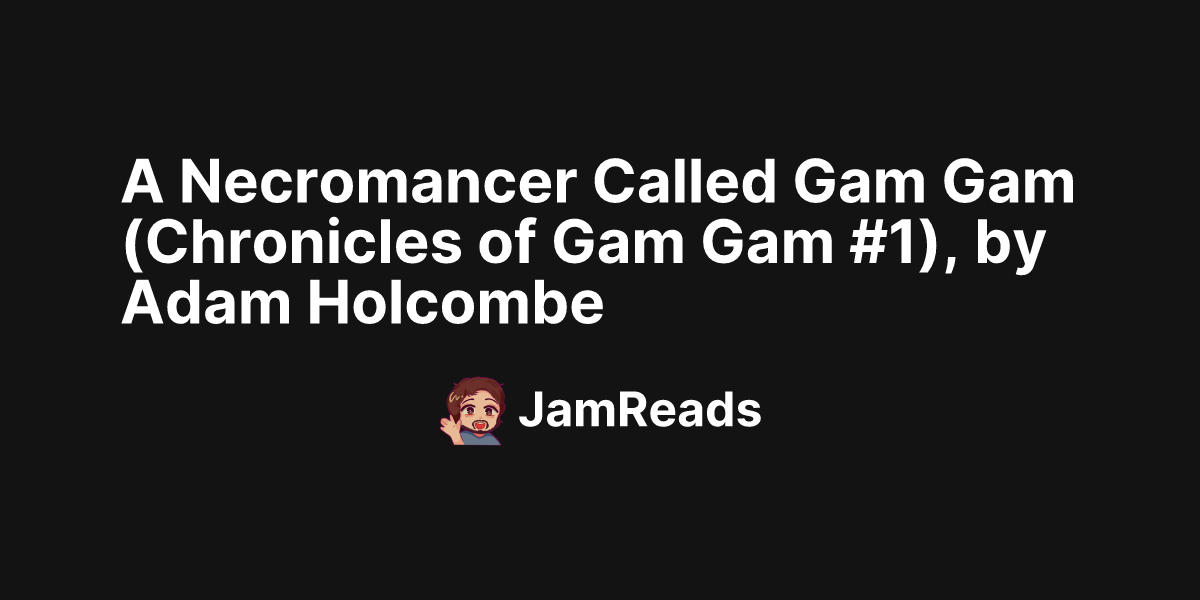 A Necromancer Called Gam Gam (Chronicles of Gam Gam #1), by Adam ...