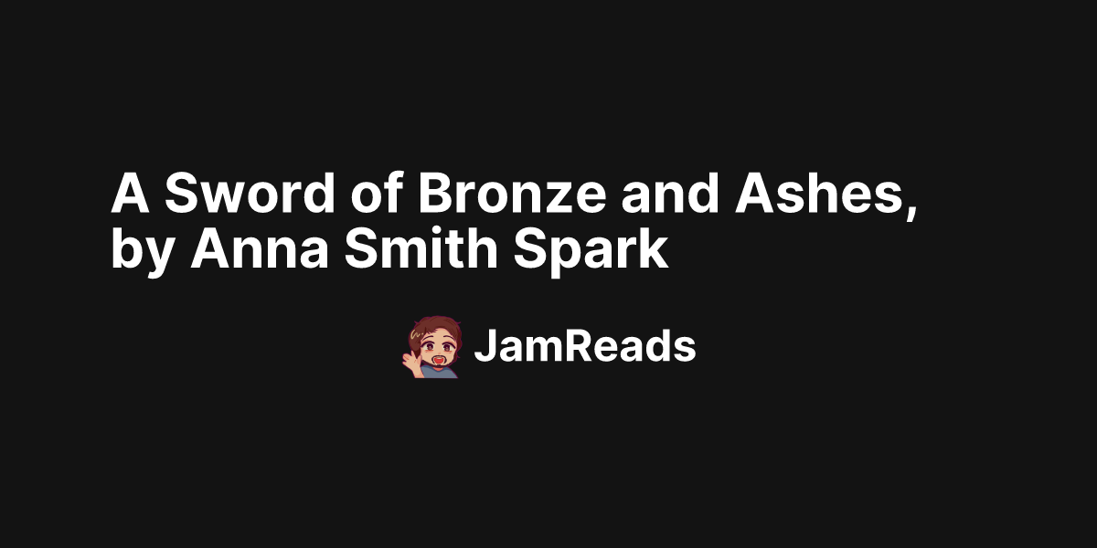 A Sword of Bronze and Ashes, by Anna Smith Spark | JamReads - Making ...