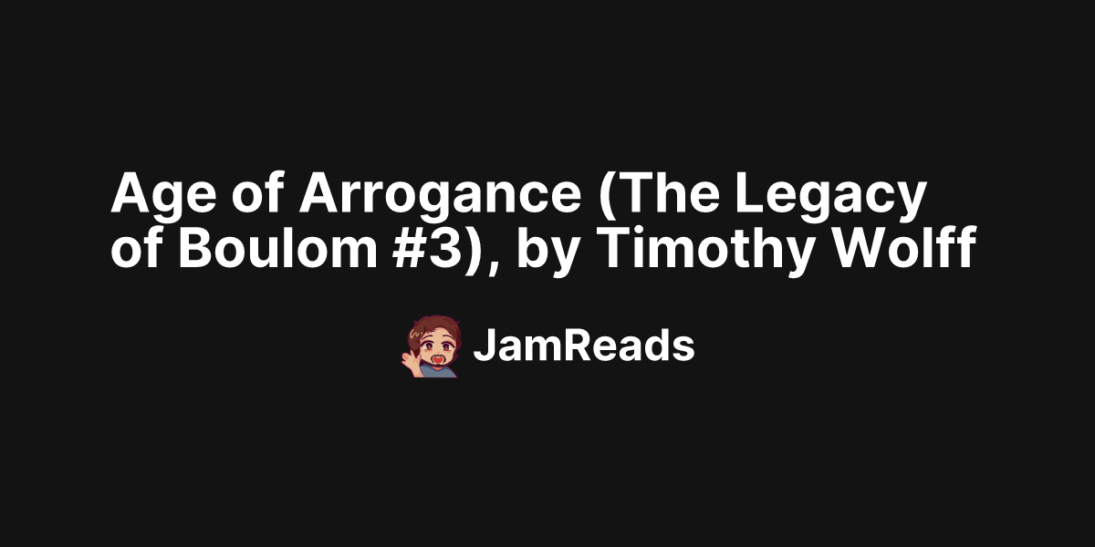 Age of Arrogance (The Legacy of Boulom #3), by Timothy Wolff | JamReads - Making your TBR closer ...
