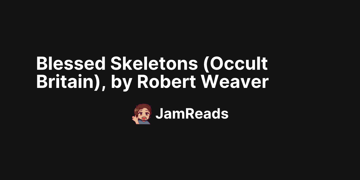 Blessed Skeletons (Occult Britain), by Robert Weaver | JamReads - Making your TBR closer to infinite