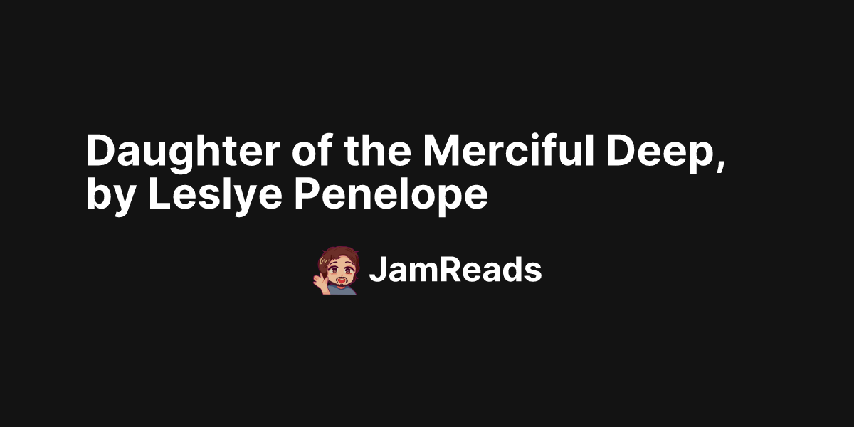 Daughter of the Merciful Deep, by Leslye Penelope | JamReads - Making your TBR closer to infinite