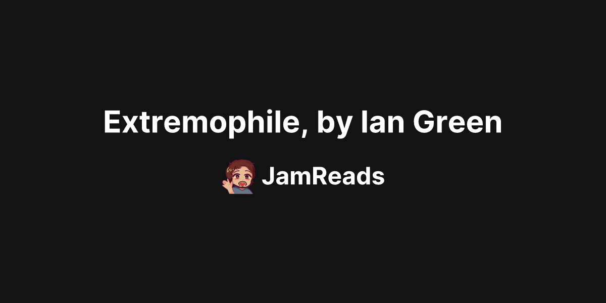Extremophile, by Ian Green | JamReads - Making your TBR closer to infinite