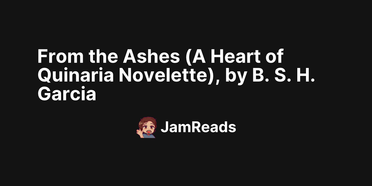 From the Ashes (A Heart of Quinaria Novelette), by B. S. H. Garcia ...