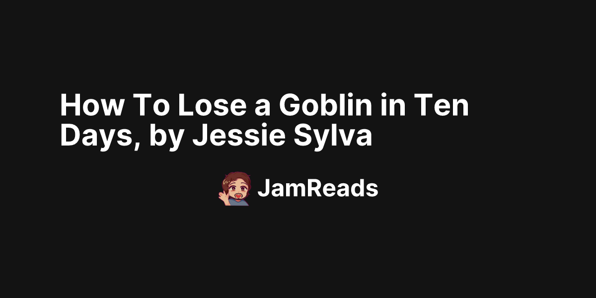How To Lose a Goblin in Ten Days, by Jessie Sylva | JamReads - Making ...