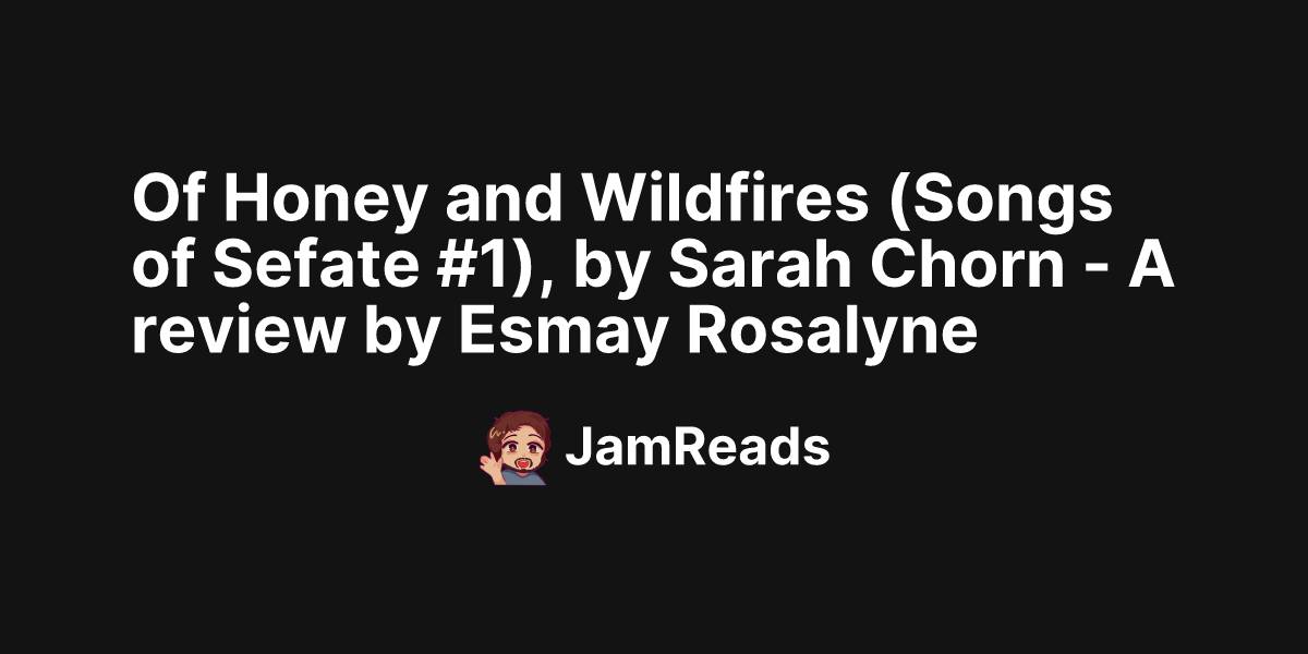 Of Honey and Wildfires (Songs of Sefate #1), by Sarah Chorn - A review ...