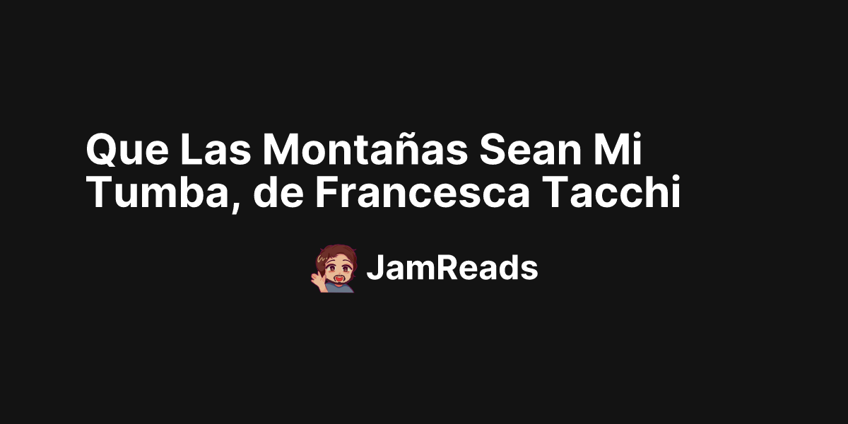 Que Las Montañas Sean Mi Tumba, de Francesca Tacchi | JamReads - Making ...