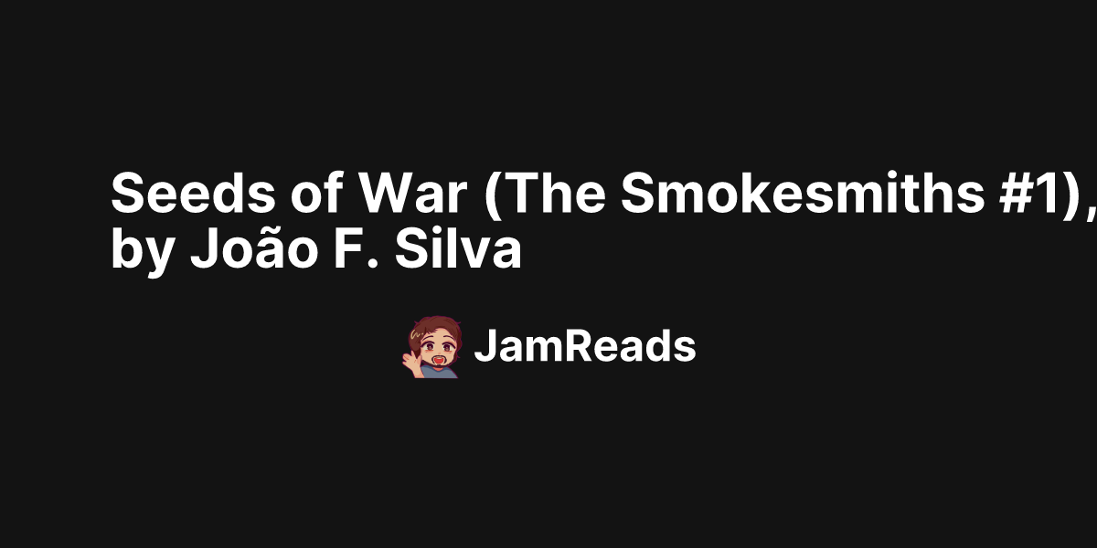 Seeds of War (The Smokesmiths #1), by João F. Silva | JamReads - Making ...