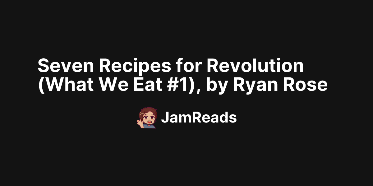 Seven Recipes for Revolution (What We Eat #1), by Ryan Rose | JamReads - Making your TBR closer ...