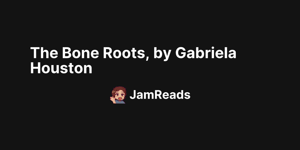 The Bone Roots, by Gabriela Houston | JamReads - Making your TBR closer to infinite