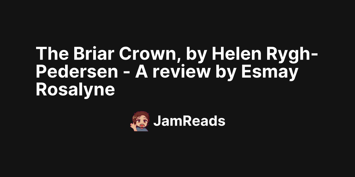 The Briar Crown, by Helen Rygh-Pedersen - A review by Esmay Rosalyne | JamReads - Making your ...