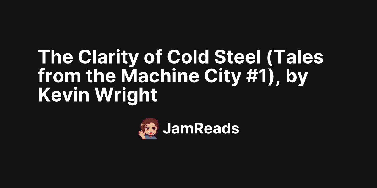 The Clarity of Cold Steel (Tales from the Machine City #1), by Kevin Wright | JamReads - Making ...