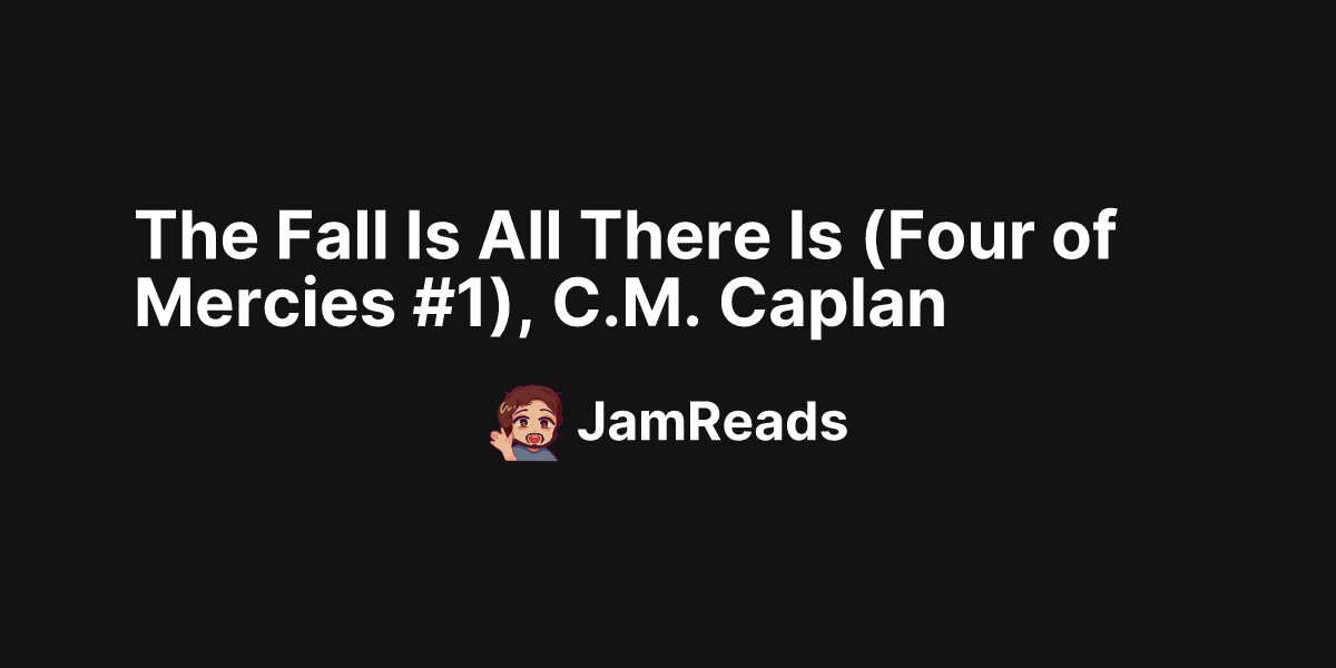 The Fall Is All There Is (Four of Mercies #1), C.M. Caplan | JamReads ...