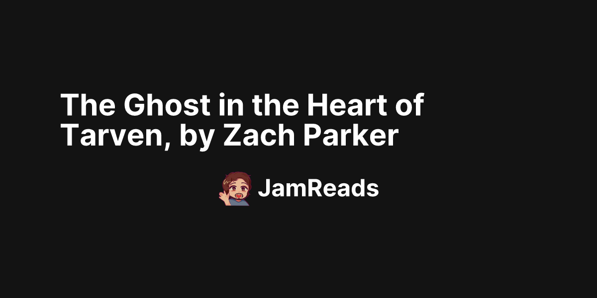 The Ghost in the Heart of Tarven, by Zach Parker | JamReads - Making ...