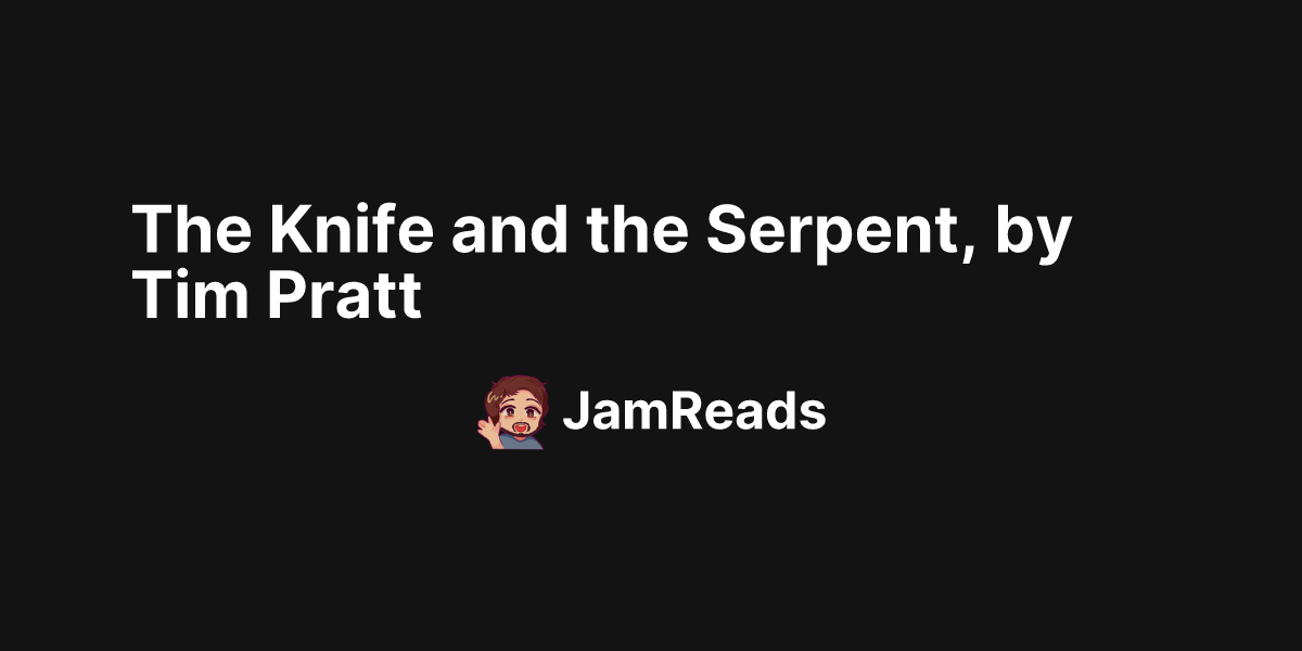 The Knife and the Serpent, by Tim Pratt | JamReads - Making your TBR ...