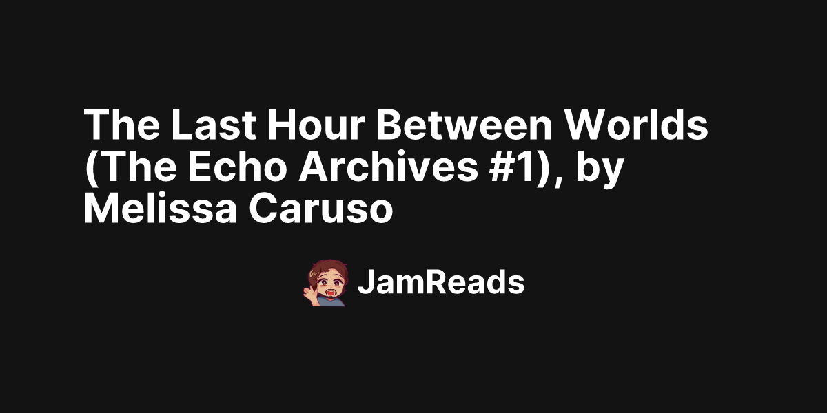 The Last Hour Between Worlds (The Echo Archives #1), by Melissa Caruso | JamReads - Making your ...