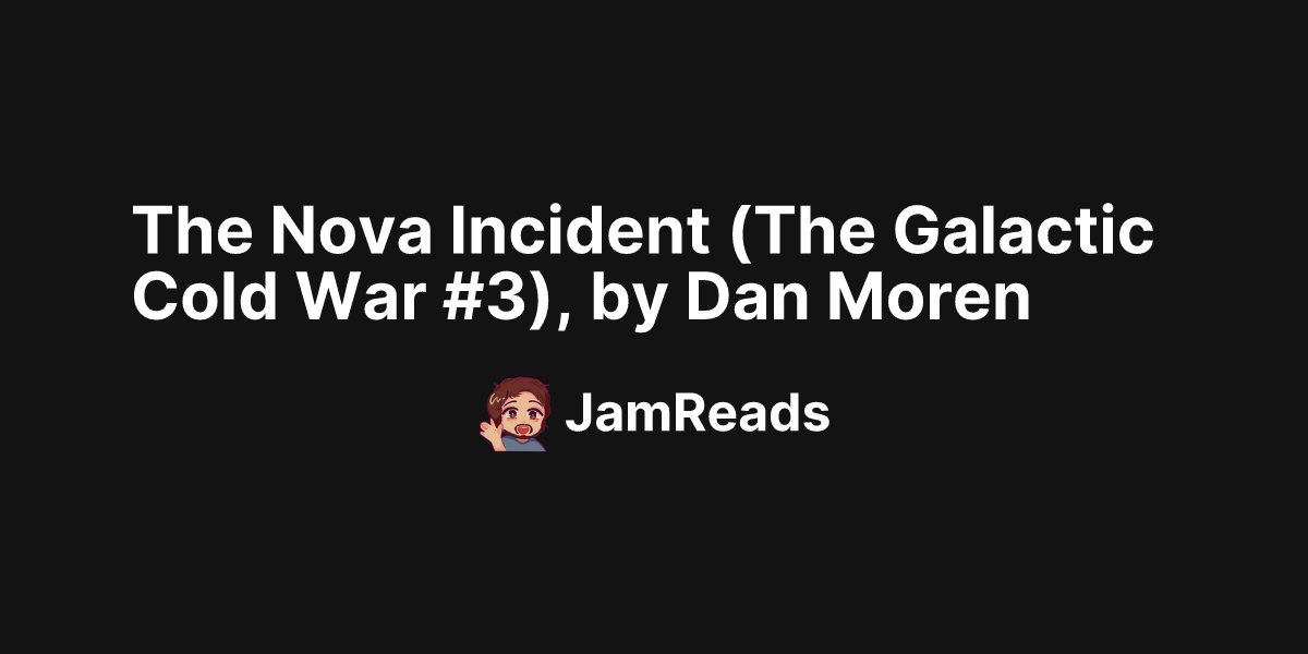 The Nova Incident (The Galactic Cold War #3), by Dan Moren | JamReads - Making your TBR closer ...