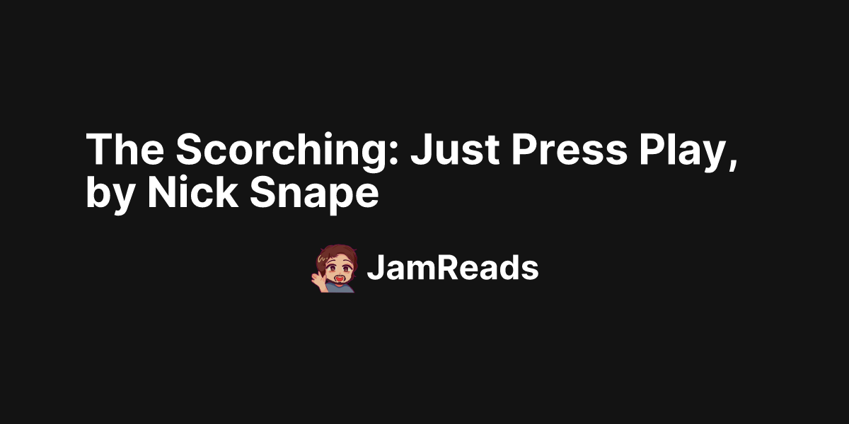 The Scorching: Just Press Play, by Nick Snape | JamReads - Making your ...