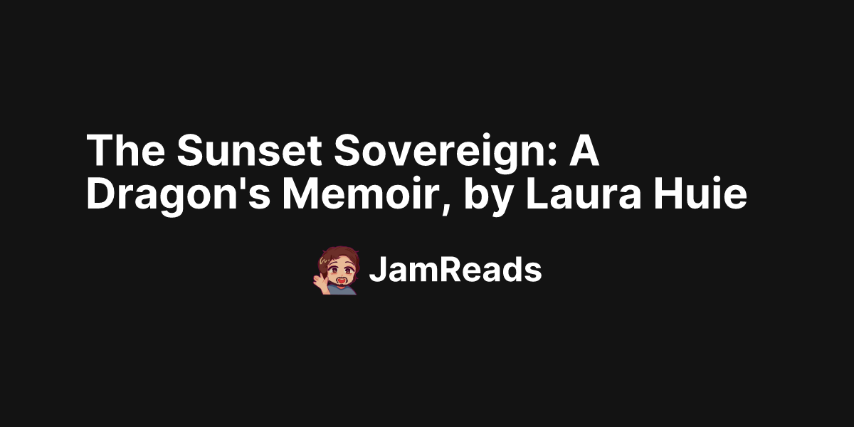 The Sunset Sovereign: A Dragon's Memoir, by Laura Huie | JamReads ...