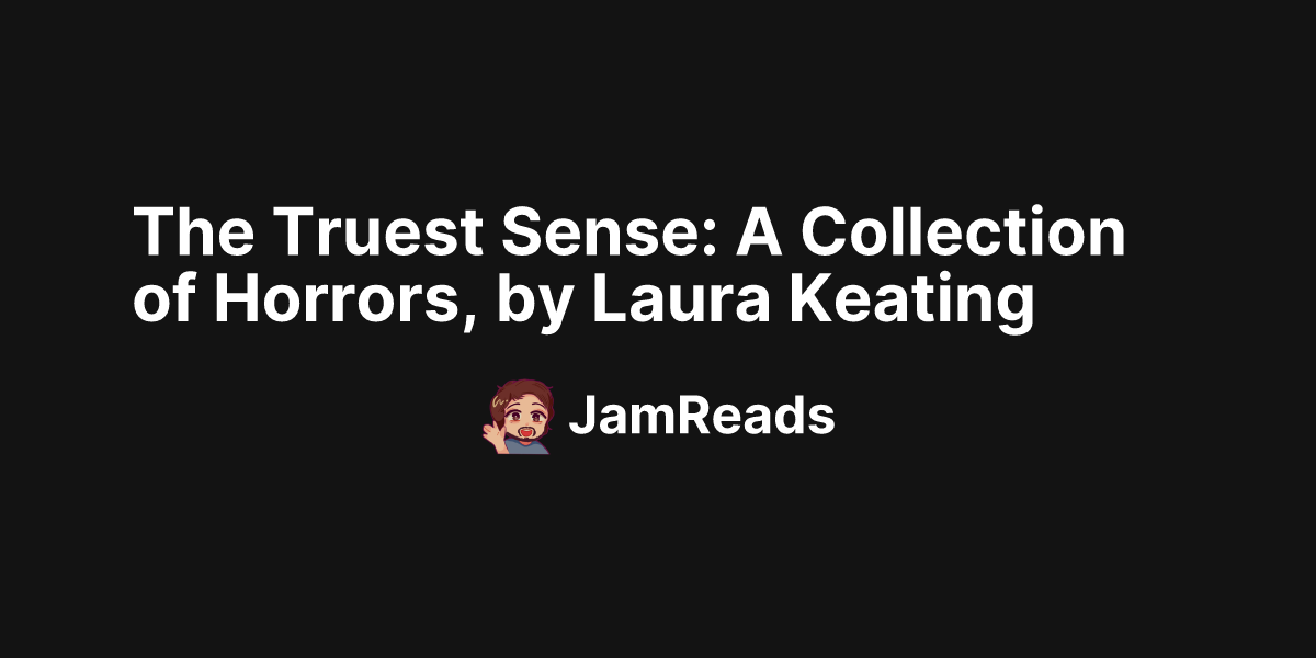 The Truest Sense: A Collection of Horrors, by Laura Keating | JamReads ...