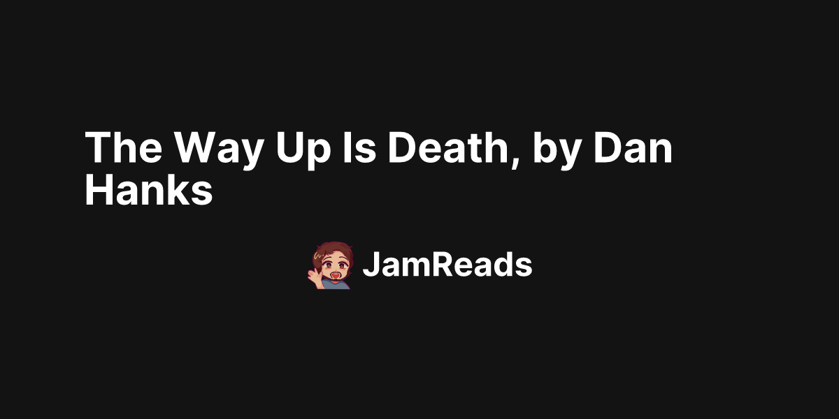 The Way Up Is Death, by Dan Hanks | JamReads - Making your TBR closer ...