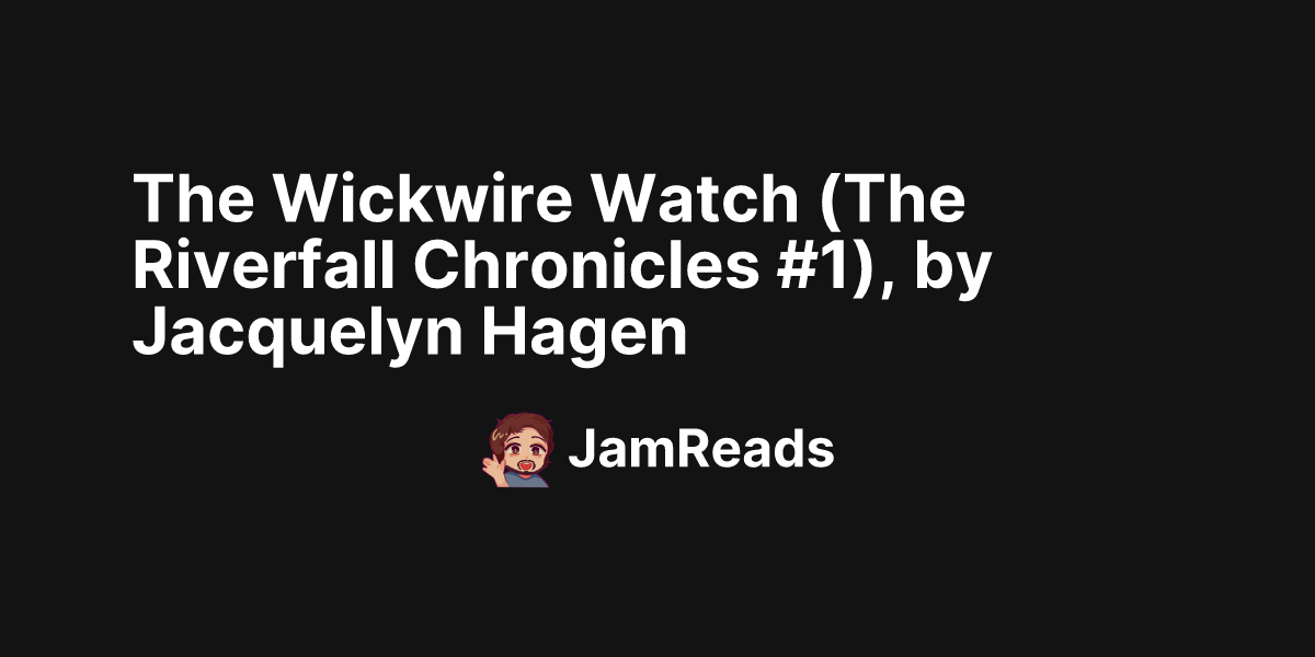 The Wickwire Watch (The Riverfall Chronicles #1), by Jacquelyn Hagen ...