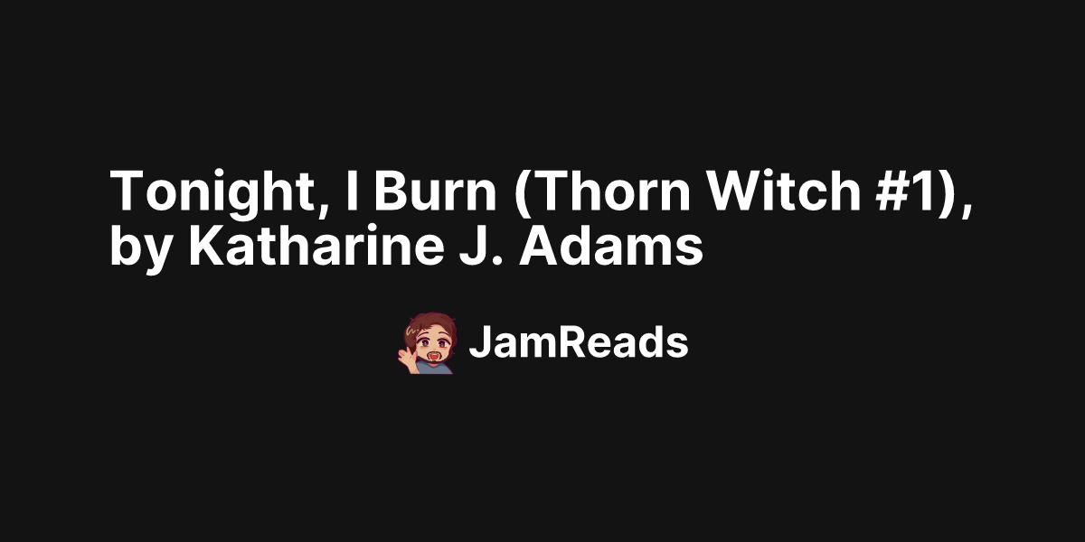 Tonight, I Burn (Thorn Witch #1), by Katharine J. Adams | JamReads ...