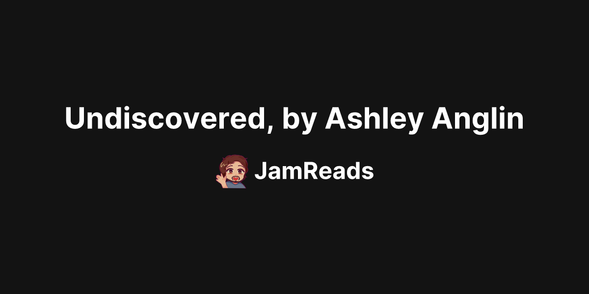 Undiscovered, by Ashley Anglin | JamReads - Making your TBR closer to ...