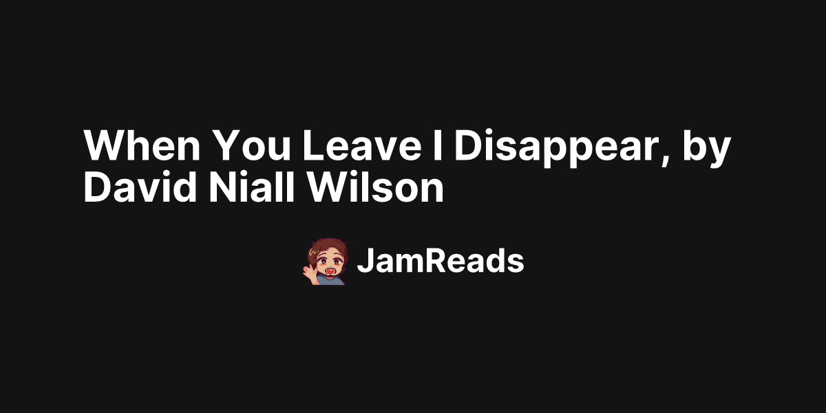 When You Leave I Disappear, by David Niall Wilson | JamReads - Making ...